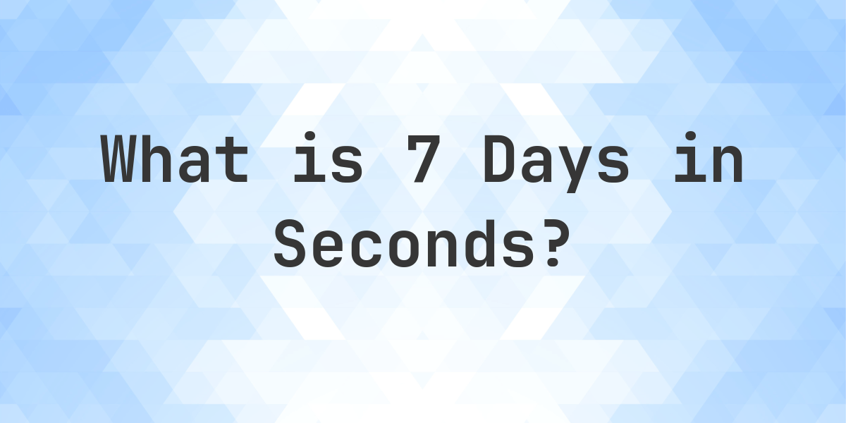 How Many Seconds Are In 7 Days? - Calculatio