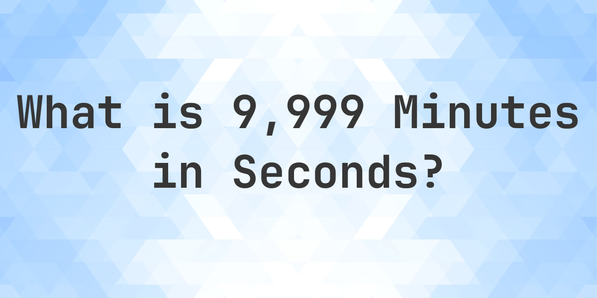 How Many Seconds Are In 9,999 Minutes? - Calculatio