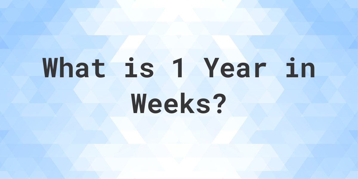 How Many Weeks Are In 1 Year? - Calculatio