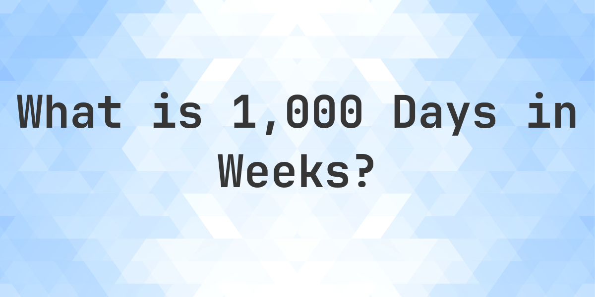 How Many Weeks Are In 1,000 Days? - Calculatio