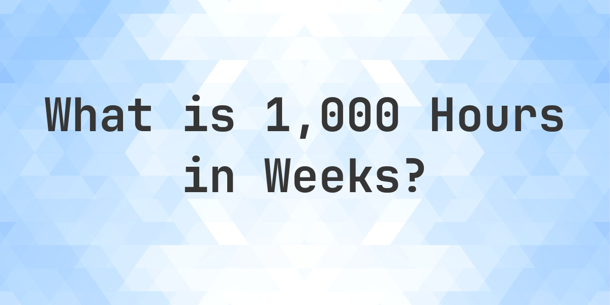 How Many Weeks Are In 1,000 Hours? - Calculatio