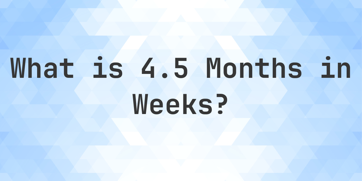 How Many Weeks Are In 4.5 (4 1/2) Months? - Calculatio