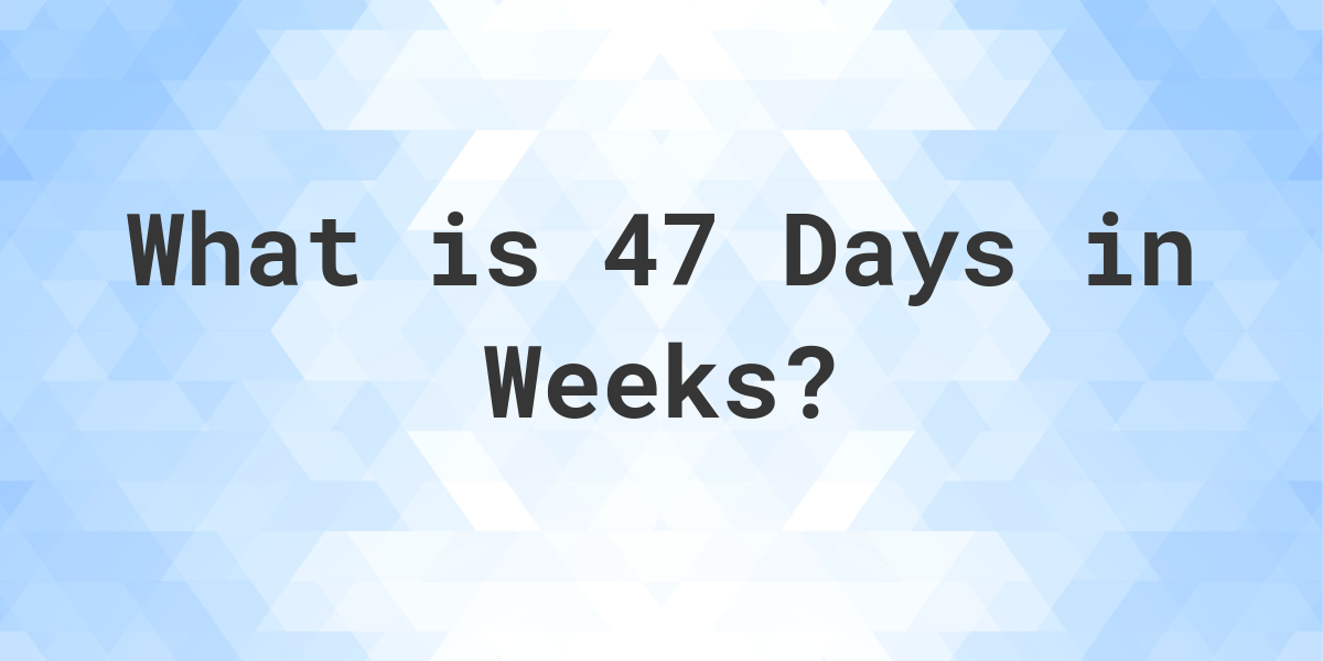 How Many Weeks Are In 47 Days? - Calculatio