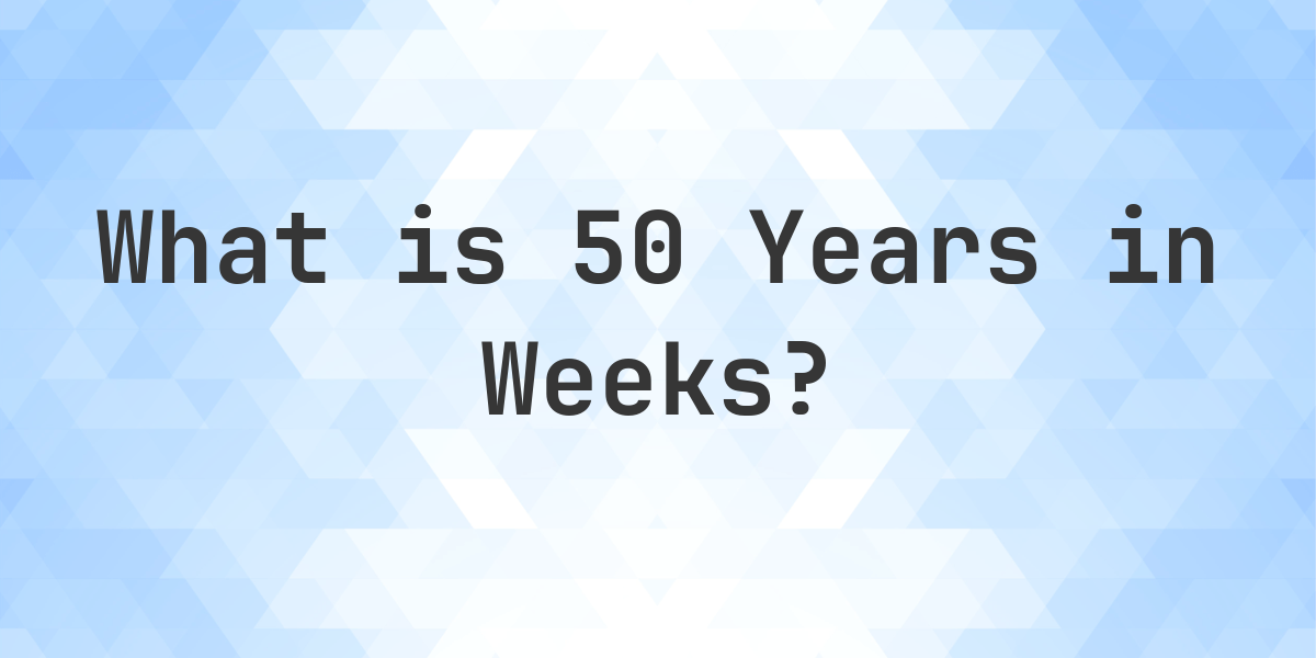 How Many Weeks Are In 50 Years? - Calculatio