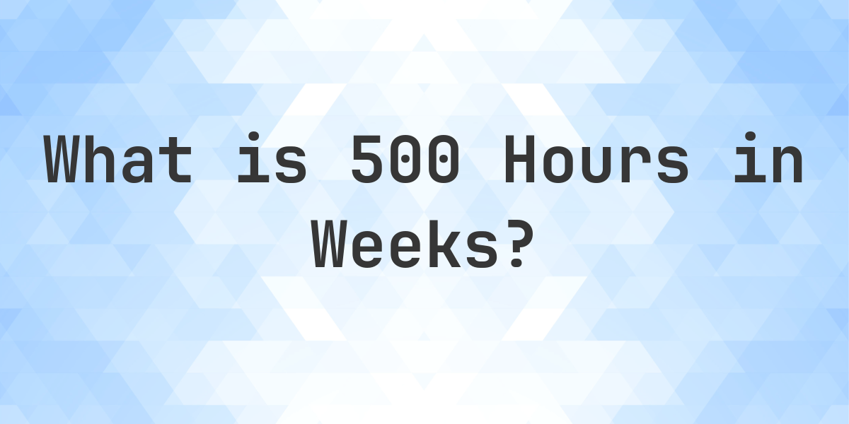 How Many Weeks Are In 500 Hours? - Calculatio