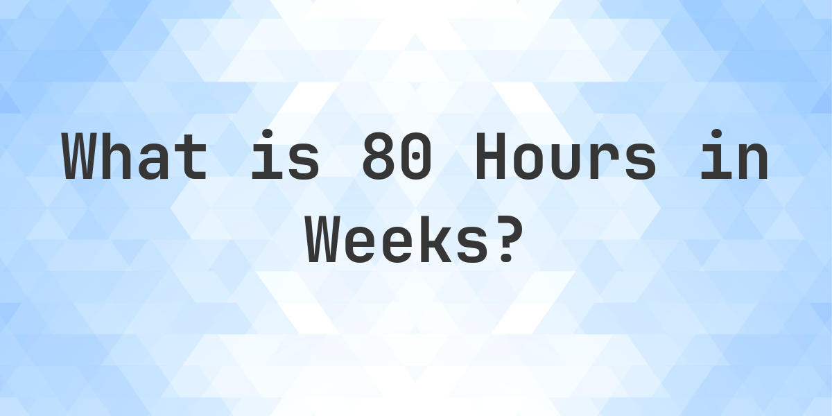 How Many Weeks Are In 80 Hours? - Calculatio