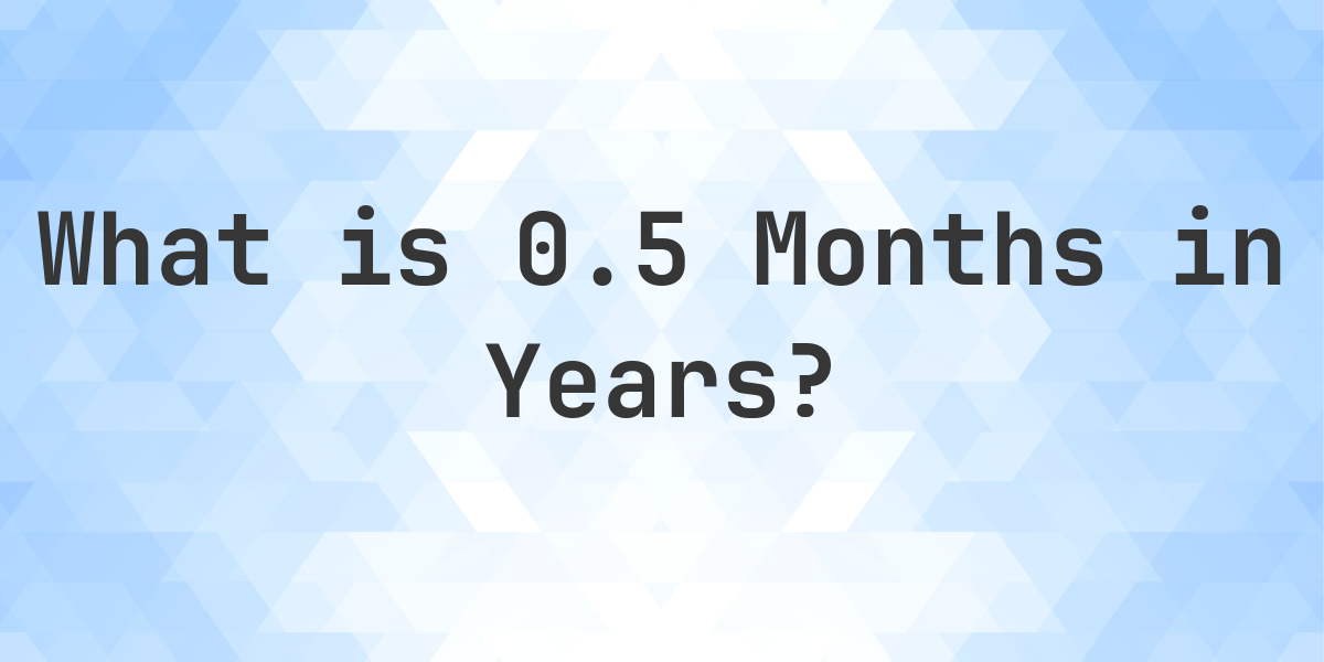 How Many Years Are In 0.5 (0 1/2) Months? - Calculatio