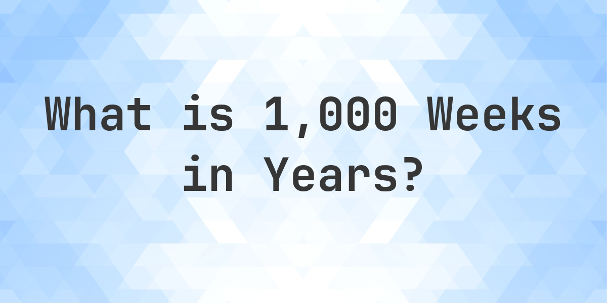 How Many Years Are In 1,000 Weeks? - Calculatio