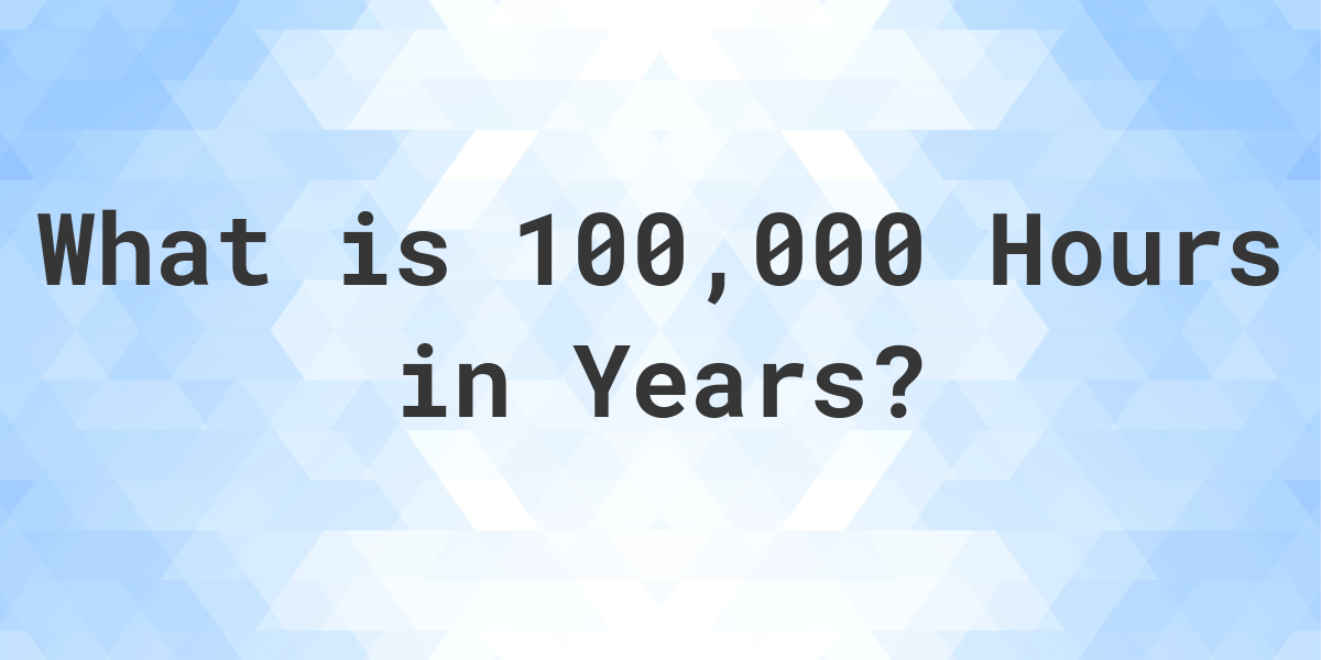 How Many Years Are In 100,000 Hours? - Calculatio