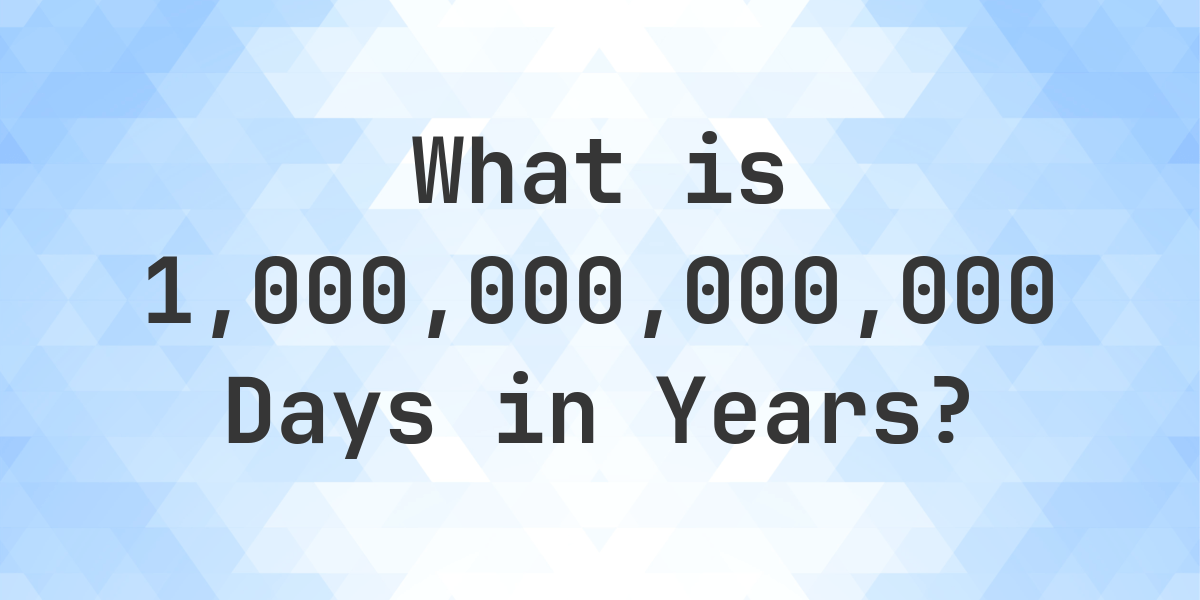 How Many Years Are In 1,000,000,000,000 Days? - Calculatio