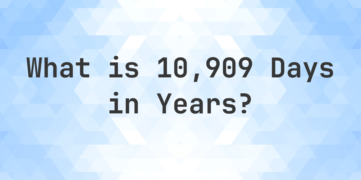 How Many Years Are In 10,909 Days? - Calculatio