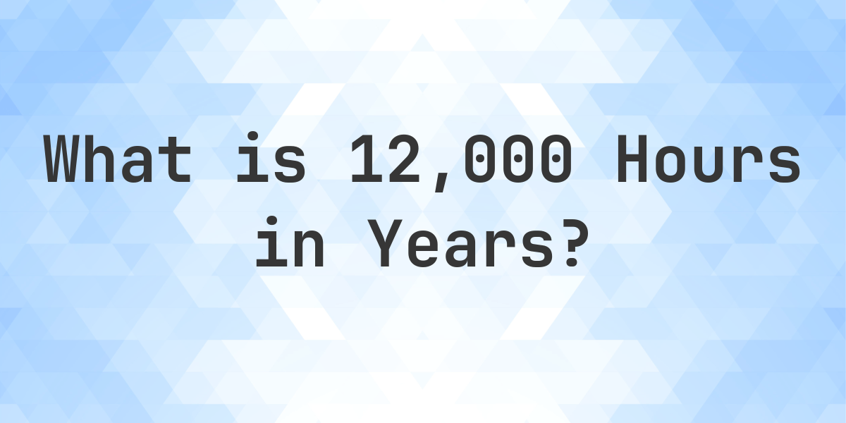 How Many Years Are In 12,000 Hours? - Calculatio