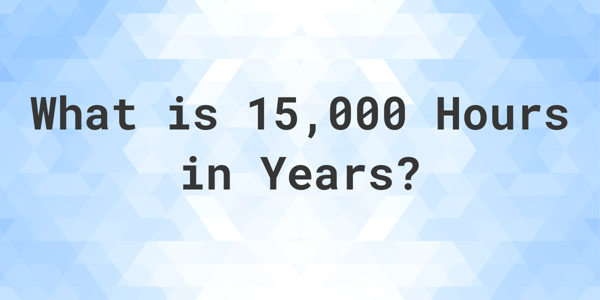How Many Years Are In 15,000 Hours? - Calculatio