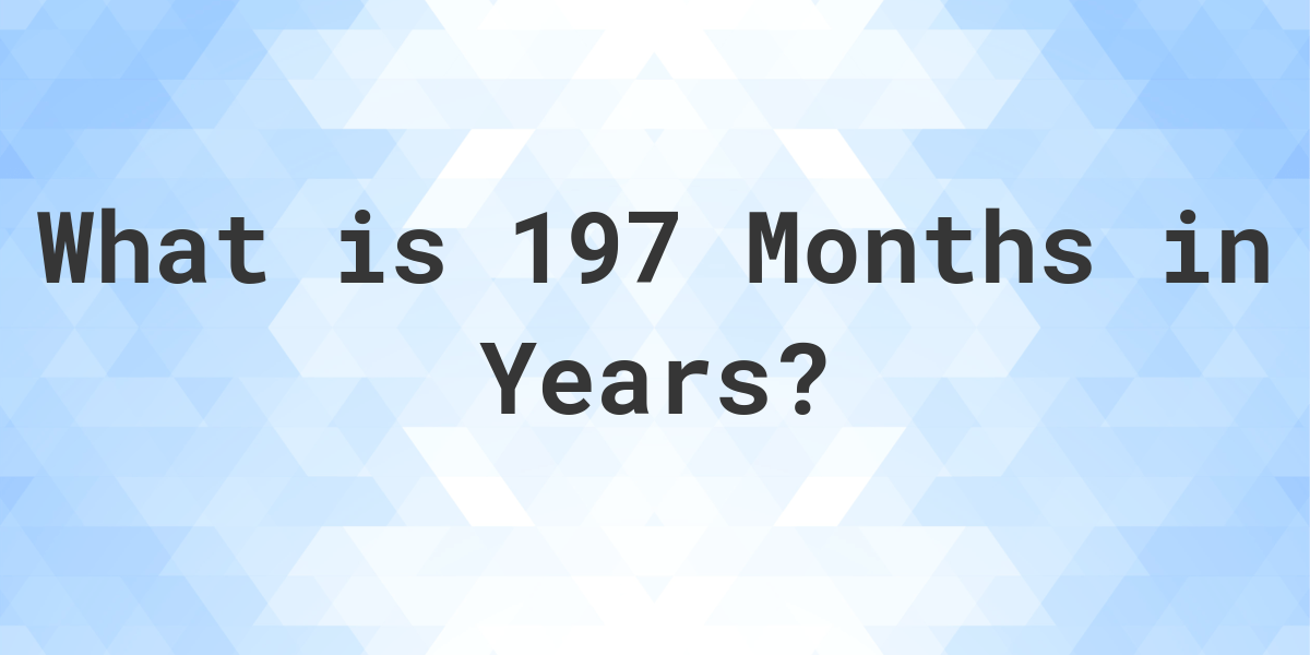 How Many Years Are In 197 Months? - Calculatio