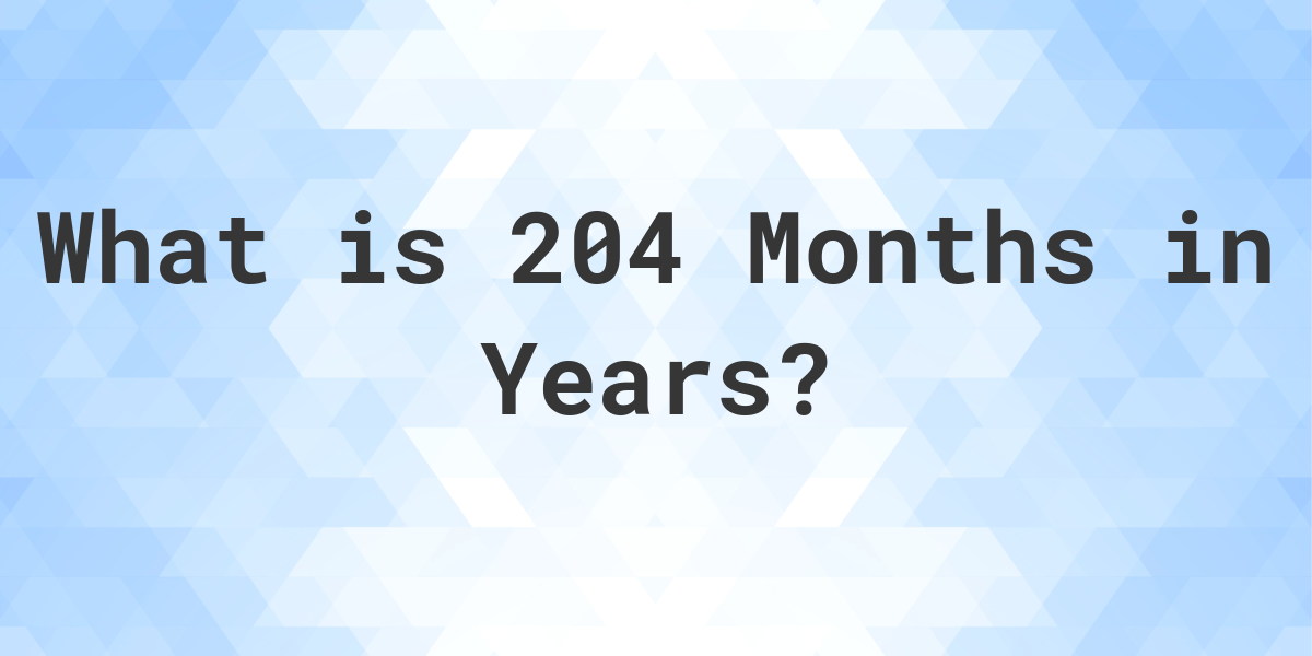 How Many Years Are In 204 Months? - Calculatio
