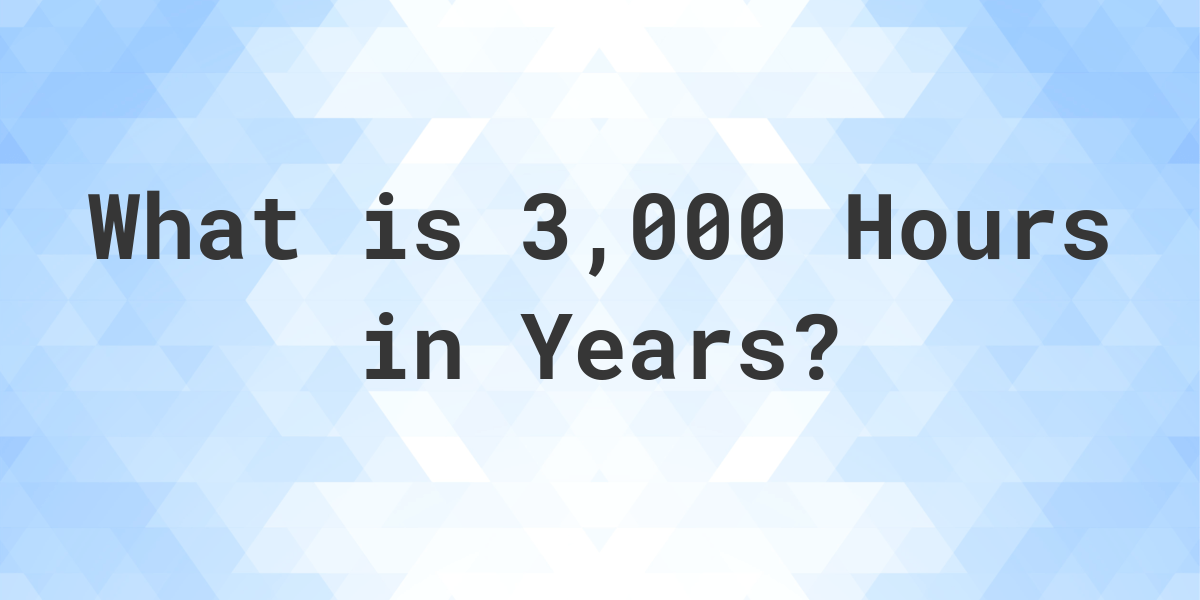 How Many Years Are In 3,000 Hours? - Calculatio
