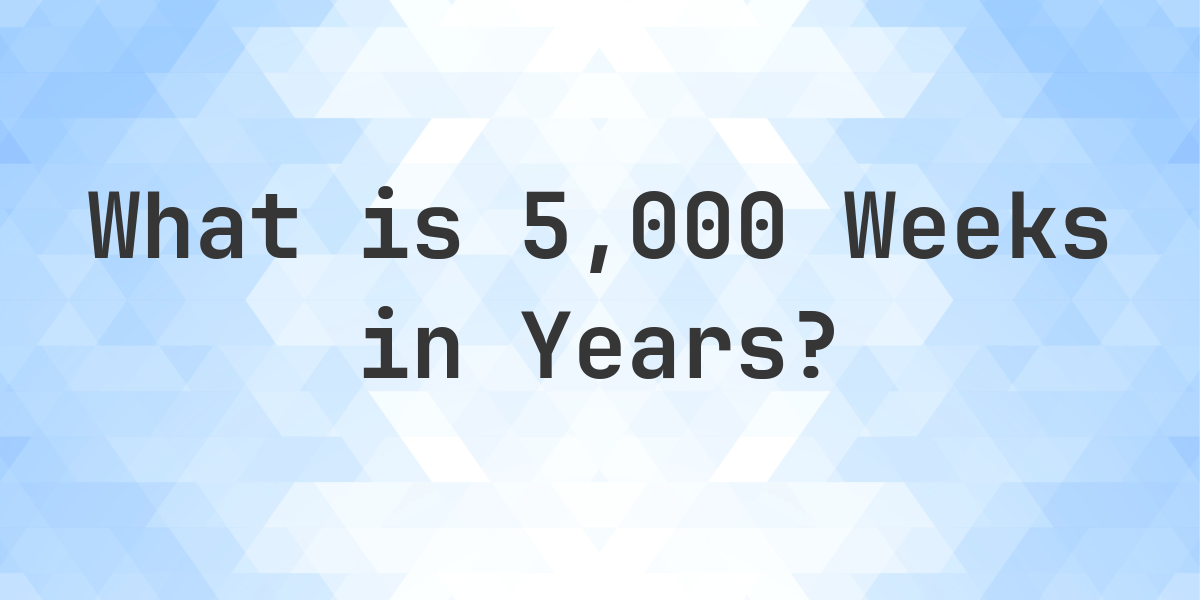 How Many Years Are In 5,000 Weeks? - Calculatio