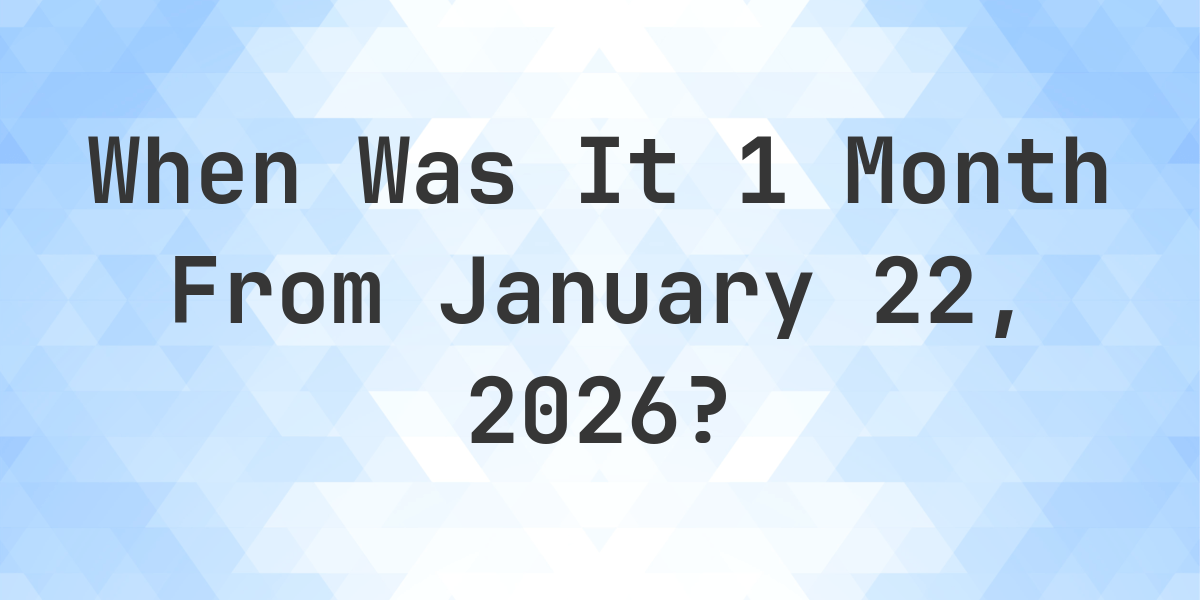 What Day Was It 1 Month From January 22, 2026? - Calculatio