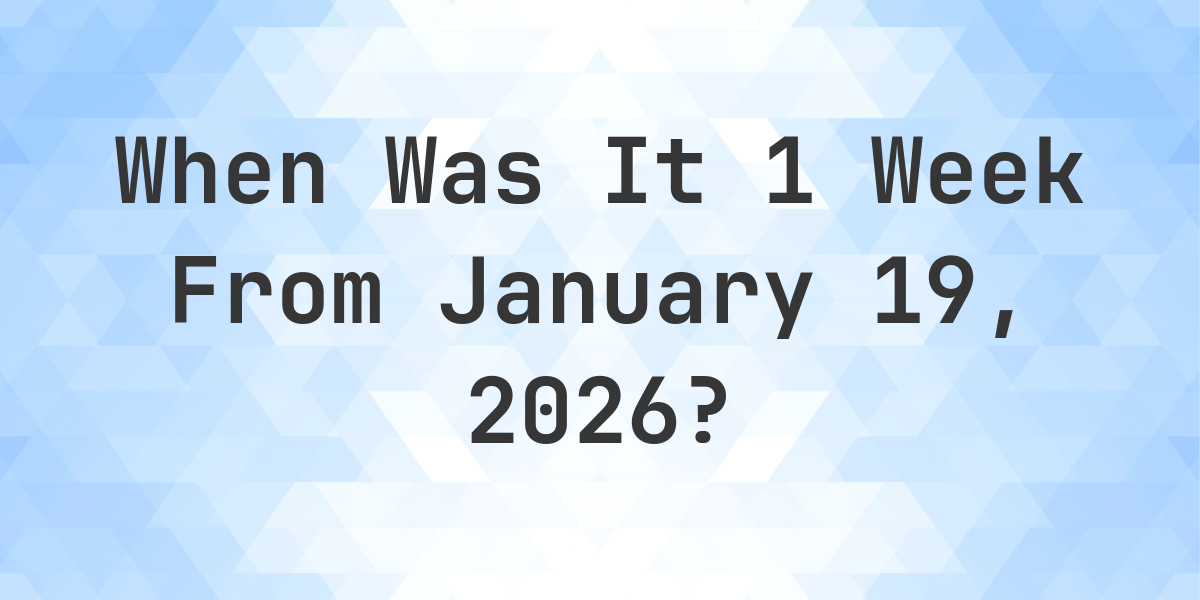What Day Was It 1 Week From January 19, 2026? - Calculatio