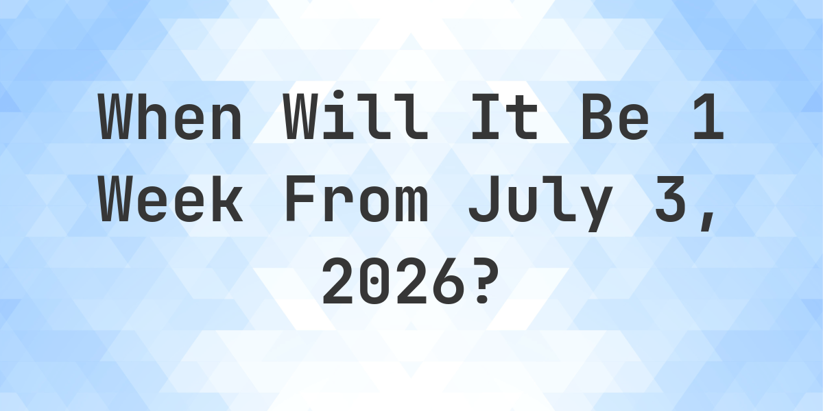What is 1 Week From July 3, 2026? - Calculatio
