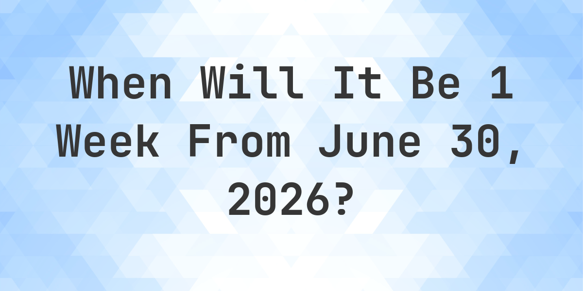 What is 1 Week From June 30, 2026? - Calculatio