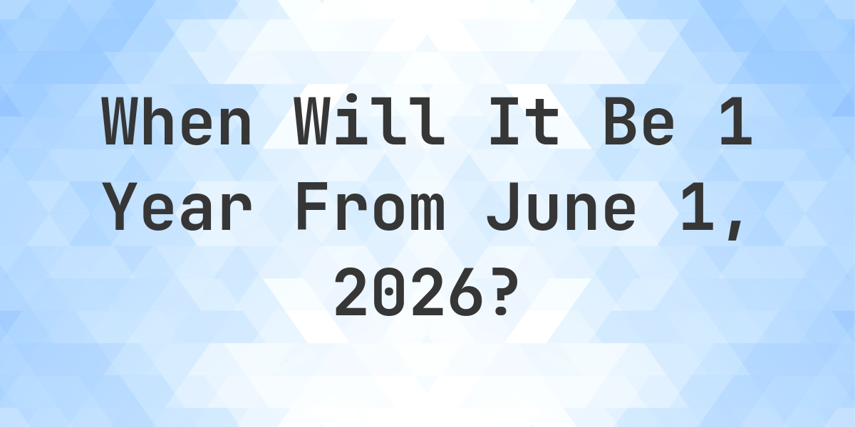What Is 1 Year From June 1 2024 Calculatio