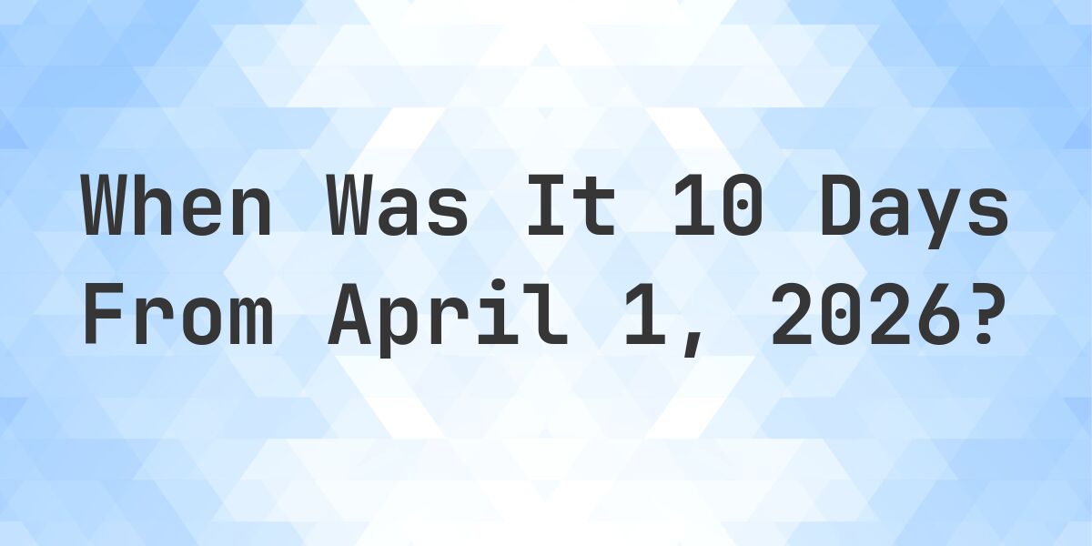 What Day Was It 10 Days From April 1, 2026? - Calculatio