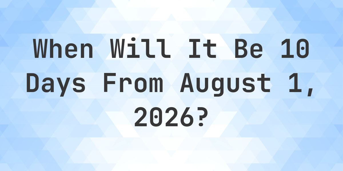 What is 10 Days From August 1, 2026? - Calculatio