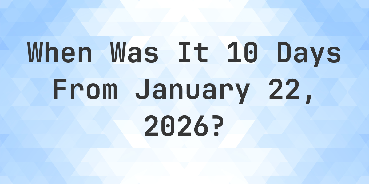 What Day Was It 10 Days From January 22, 2026? - Calculatio