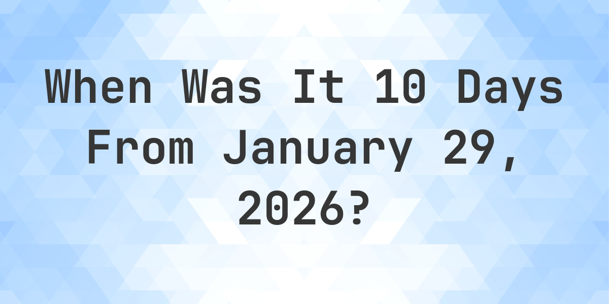What Day Was It 10 Days From January 29, 2026? - Calculatio