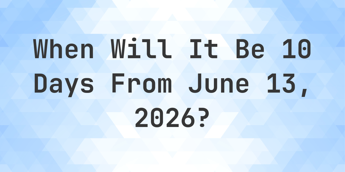 What is 10 Days From June 13, 2026? - Calculatio