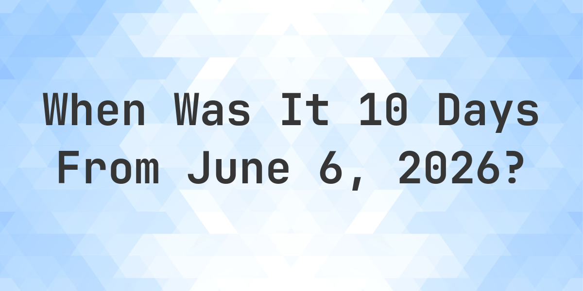 What is 10 Days From June 6, 2026? - Calculatio