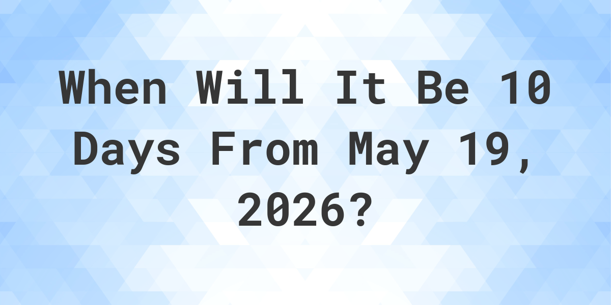 What Day Was It 10 Days From May 19, 2025? - Calculatio