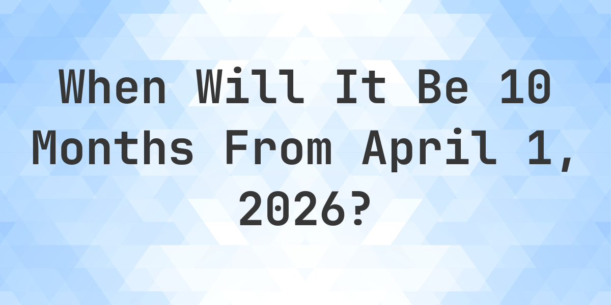What is 10 Months From April 1, 2026? - Calculatio