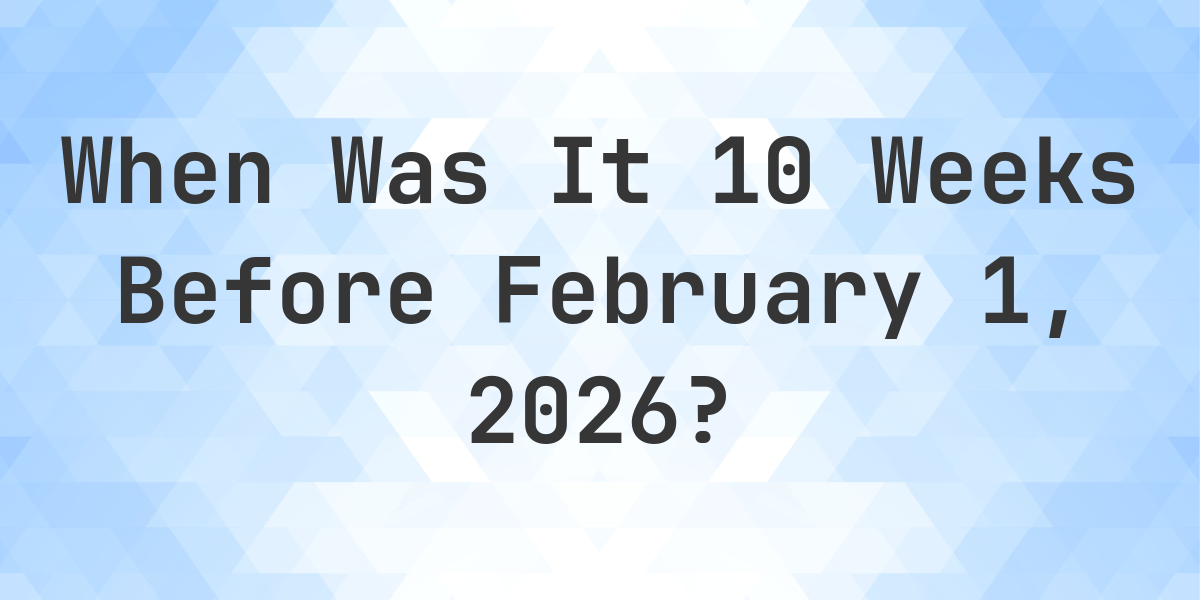 What Day Was It 10 Weeks Before February 1, 2026? - Calculatio