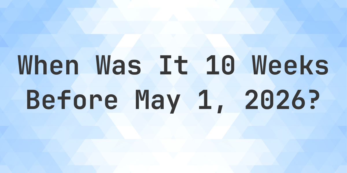 What Day Was It 10 Weeks Before May 1, 2026? - Calculatio