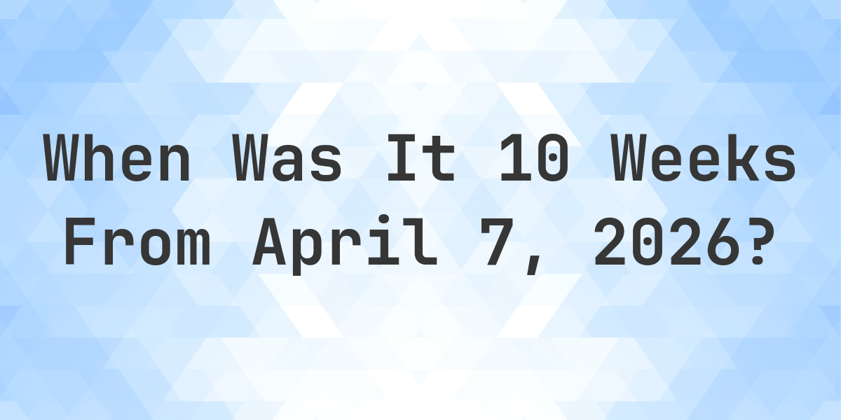 What is 10 Weeks From April 7, 2026? - Calculatio