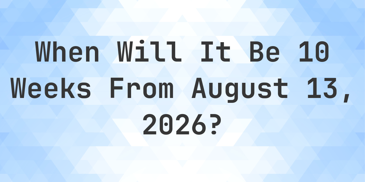 What is 10 Weeks From August 13, 2026? - Calculatio