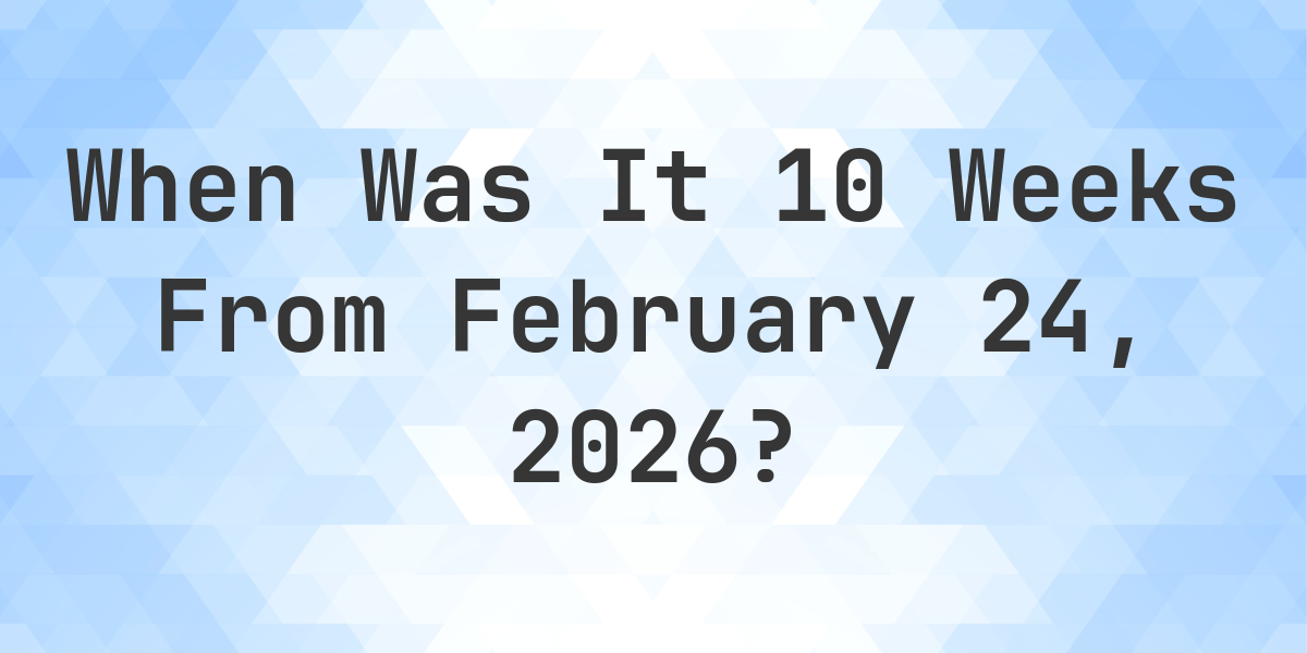 What Day Was It 10 Weeks From February 24, 2026? - Calculatio