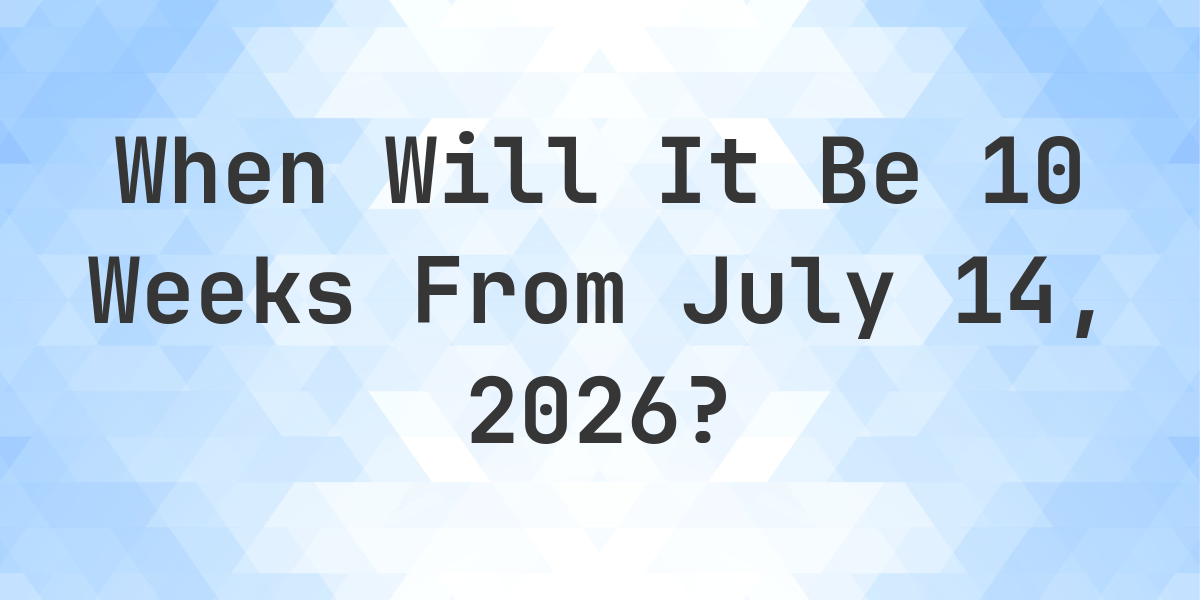 What is 10 Weeks From July 14, 2026? - Calculatio
