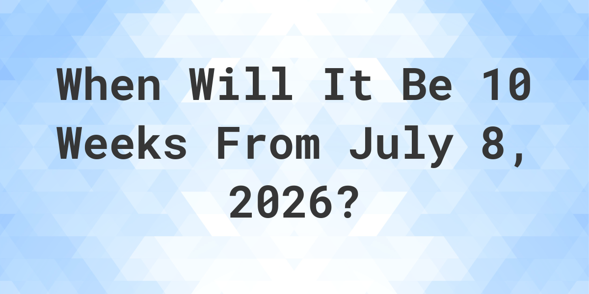 What is 10 Weeks From July 8, 2026? - Calculatio