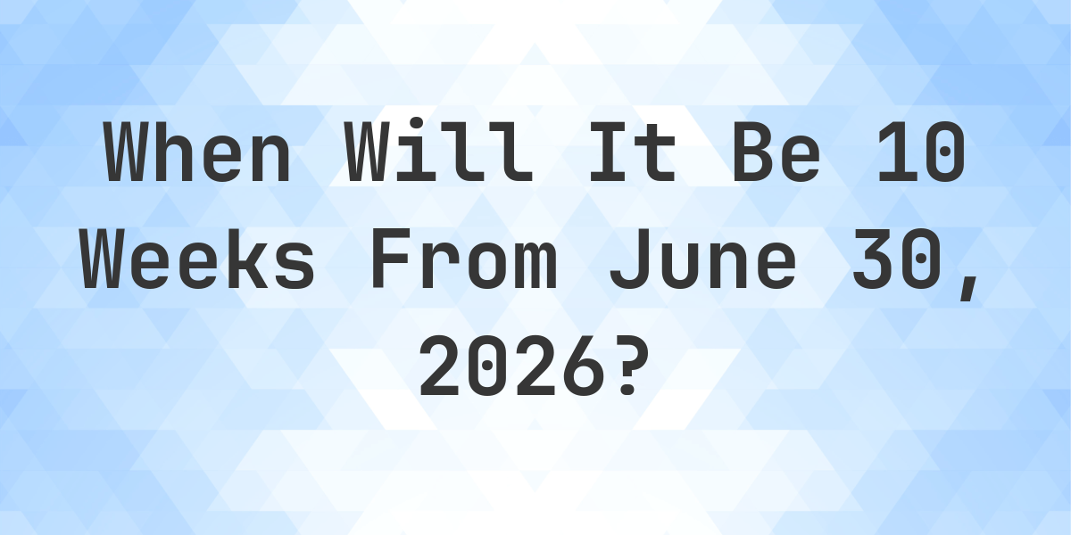 What is 10 Weeks From June 30, 2026? - Calculatio