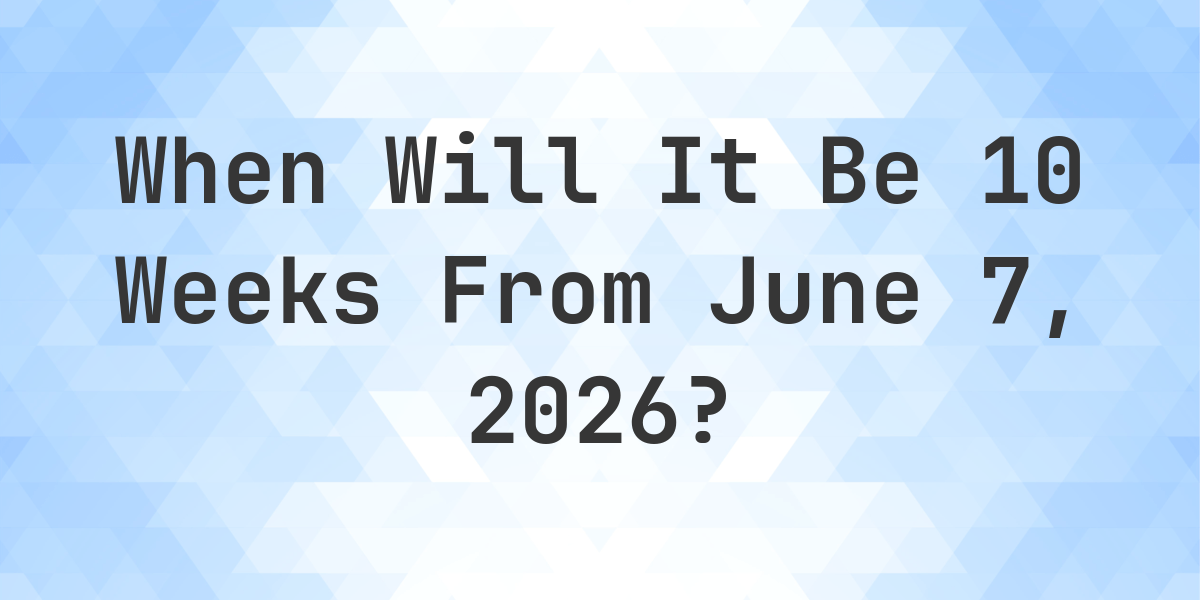 What is 10 Weeks From June 7, 2026? - Calculatio