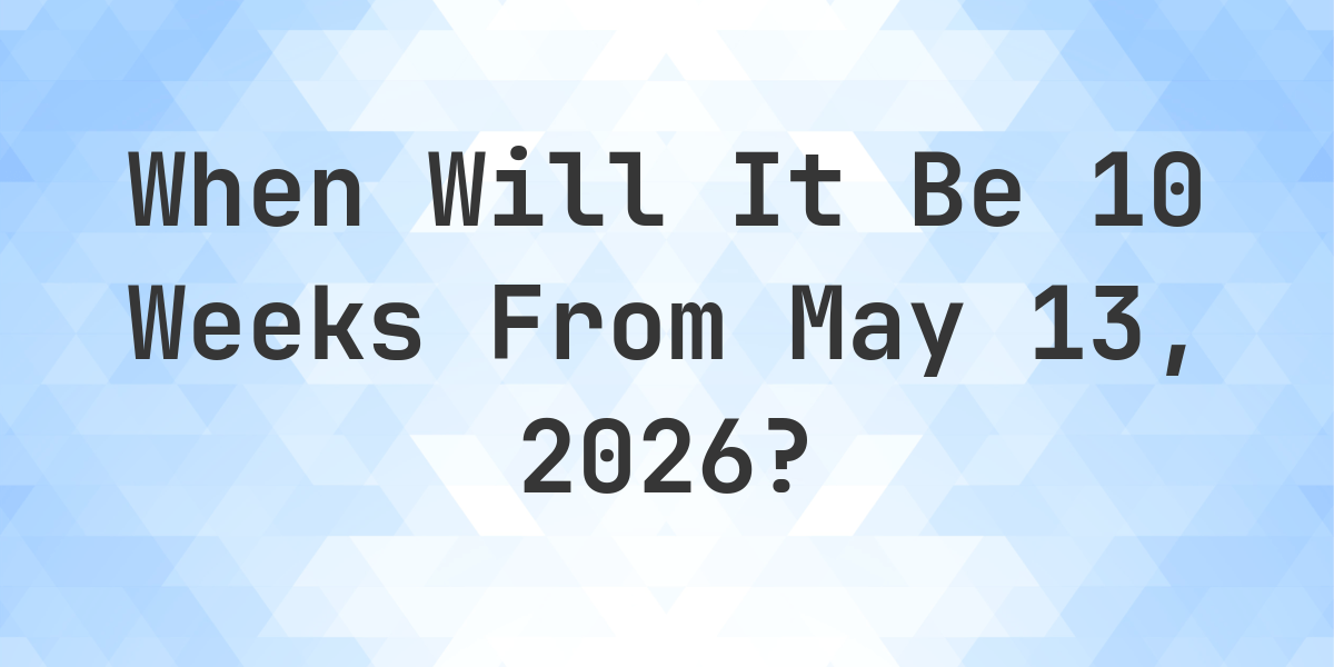 What is 10 Weeks From May 13, 2026? - Calculatio