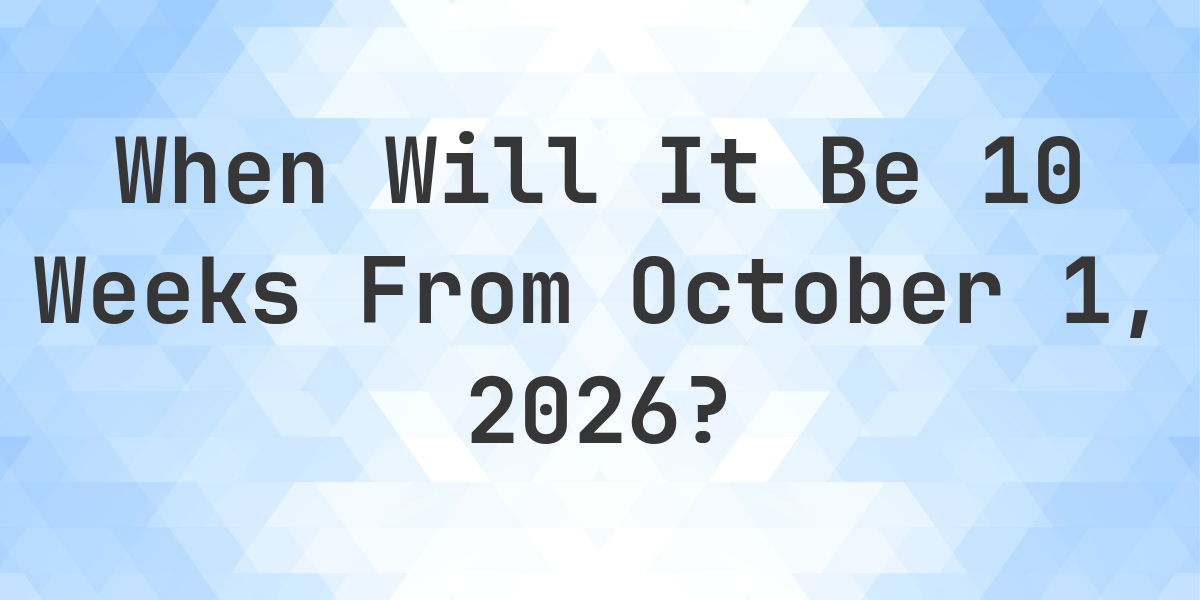 What is 10 Weeks From October 1, 2026? - Calculatio