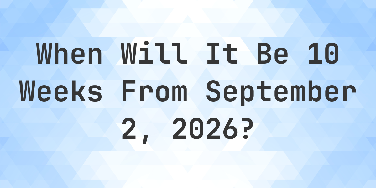 What is 10 Weeks From September 2, 2026? - Calculatio