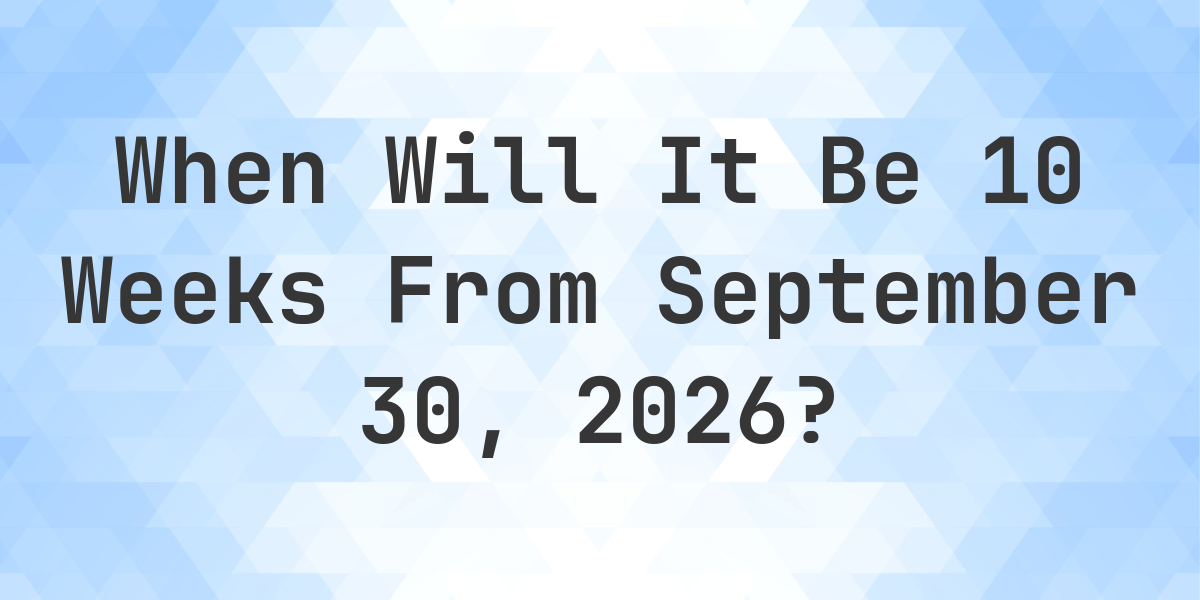 What is 10 Weeks From September 30, 2026? - Calculatio