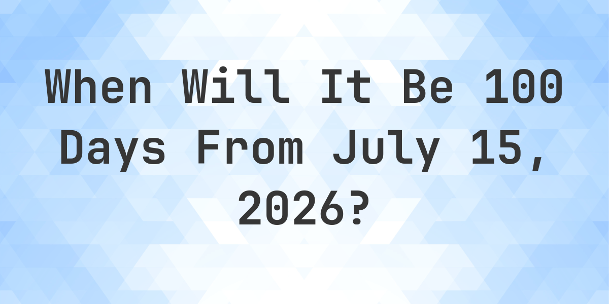 What is 100 Days From July 15, 2026? - Calculatio