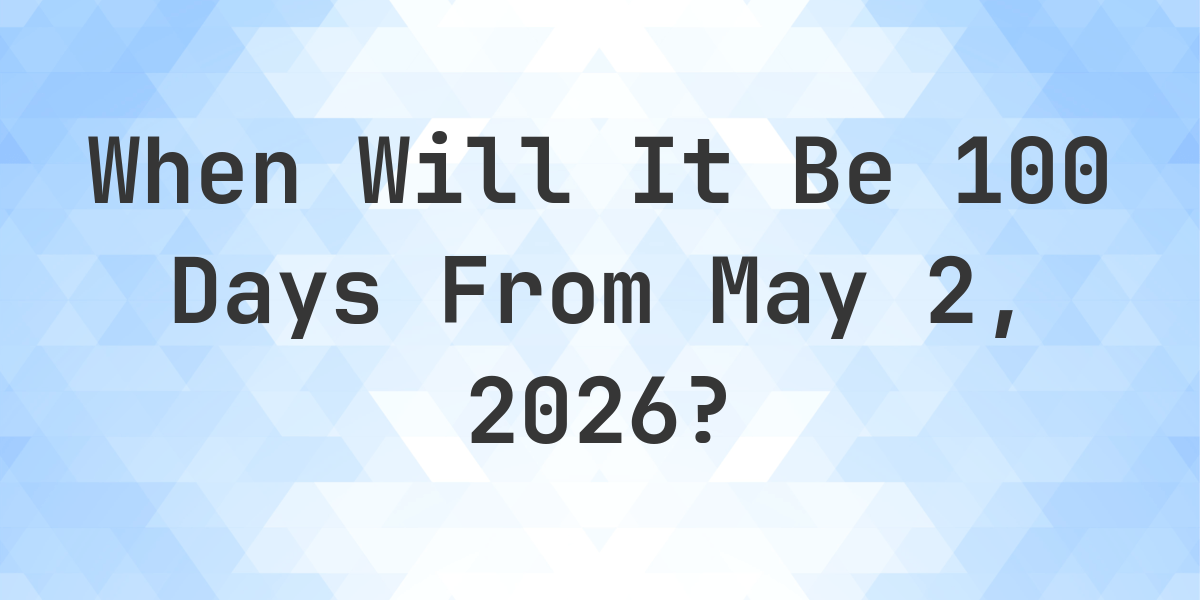 What is 100 Days From May 2, 2026? - Calculatio