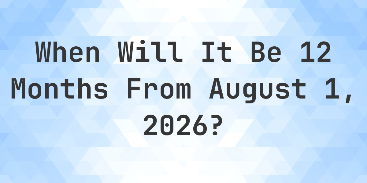 What is 12 Months From August 1, 2026? - Calculatio